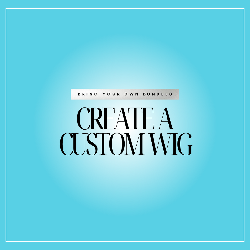Create A Custom Wig (Bring Your Own Bundles) – WIGSBYTANESHA LLC
